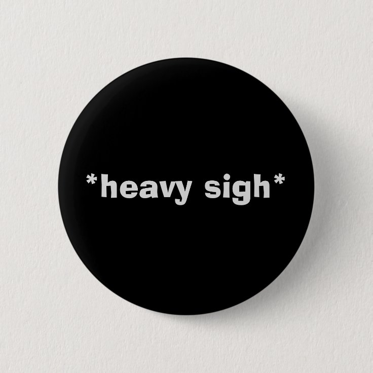 Sarcastic "HEAVY SIGH" Button | Zazzle