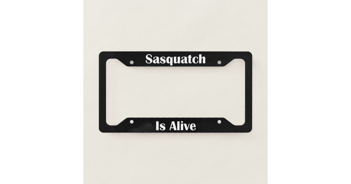 Sasquatch Is Alive License Plate Frame | Zazzle