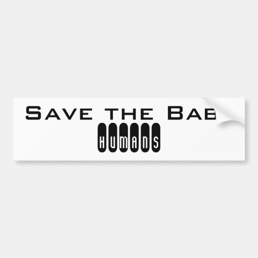 Save the Baby Humans Bumper Sticker | Zazzle
