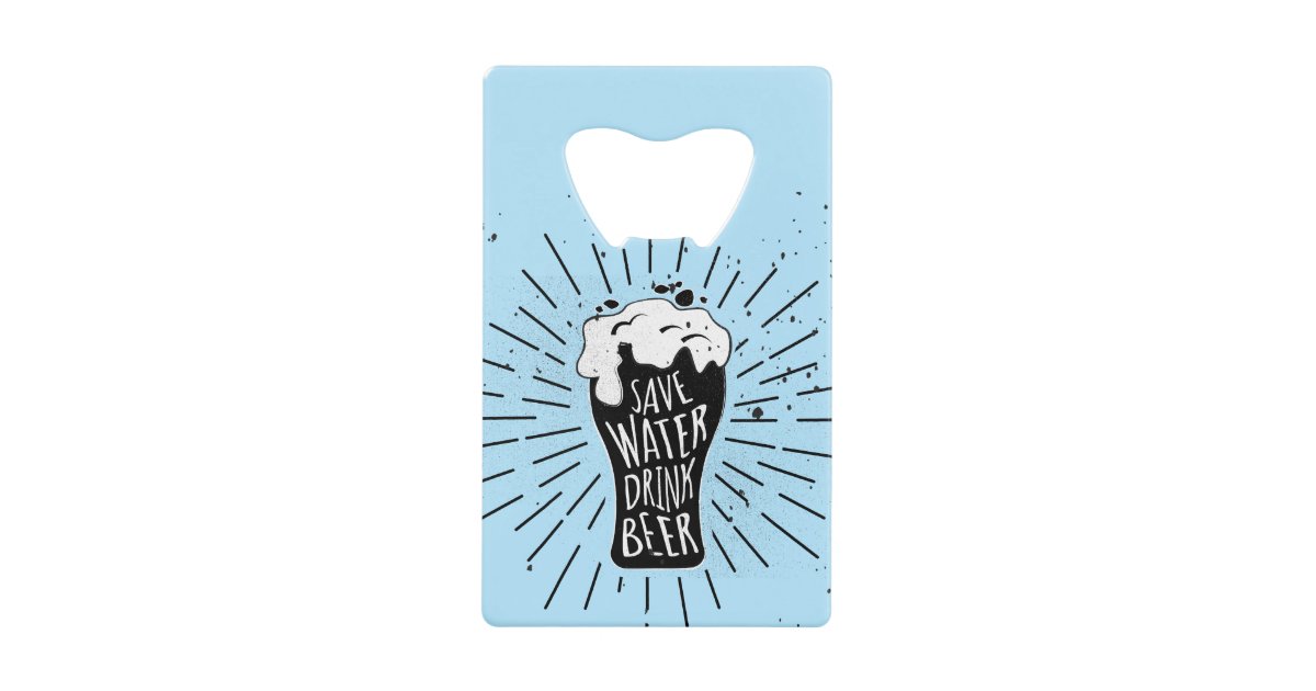 Save Water Drink Beer Credit Card Bottle Opener | Zazzle