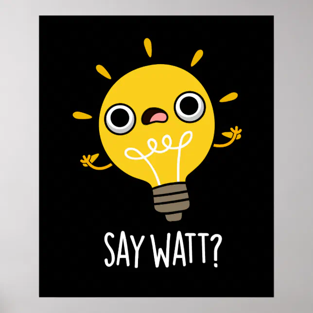 Say Watt Funny Light Bulb Pun Dark BG Poster | Zazzle