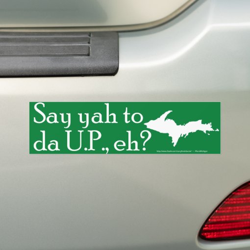 Say yah to da U.P., eh? Bumper Sticker | Zazzle
