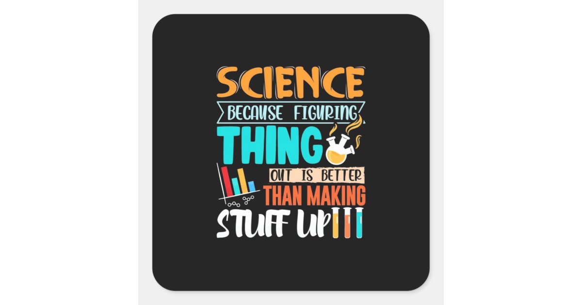 Science Because Figuring Thing Out Is Better Square Sticker | Zazzle