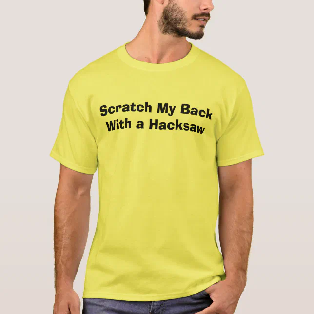 Scratch My BackWith a Hacksaw T-Shirt | Zazzle