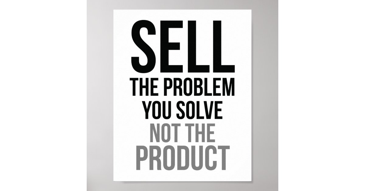 Sell The Problem You Solve Poster | Zazzle
