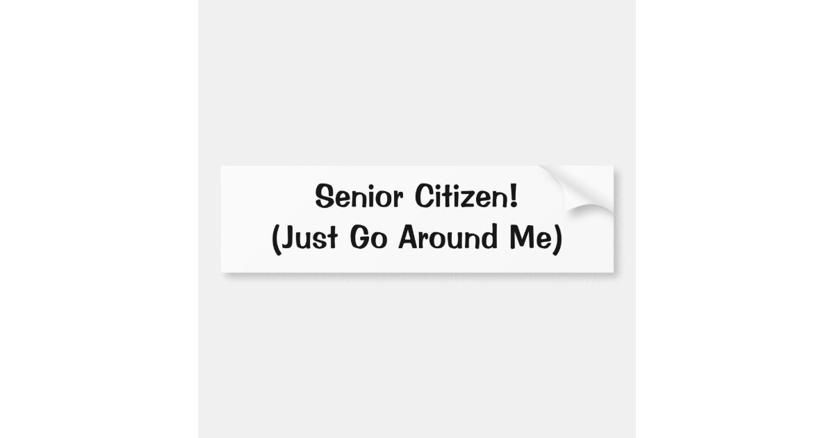 Senior Citizen! (Just Go Around Me) Bumper Sticker | Zazzle