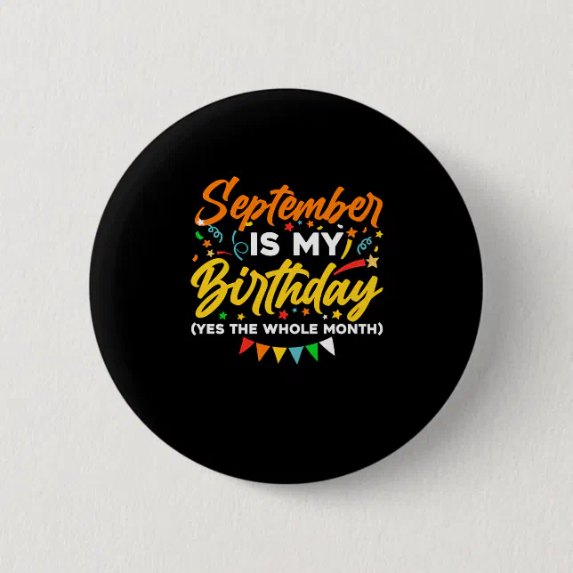 September Is My Birthday The Whole Month September Button | Zazzle