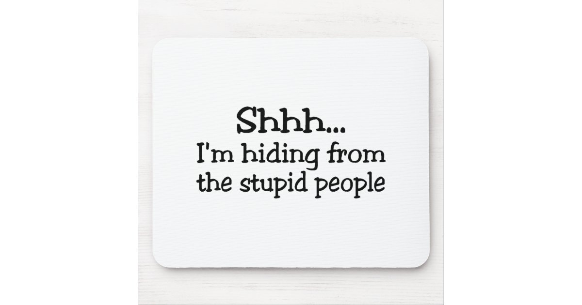 Shh Im Hiding From The Stupid People Mouse Pad | Zazzle