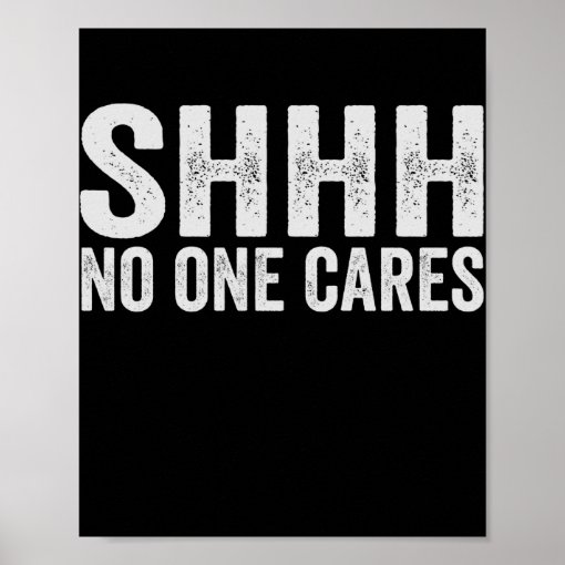 Shhh No one Cares Funny Sarcastic Quote Gift Poster | Zazzle