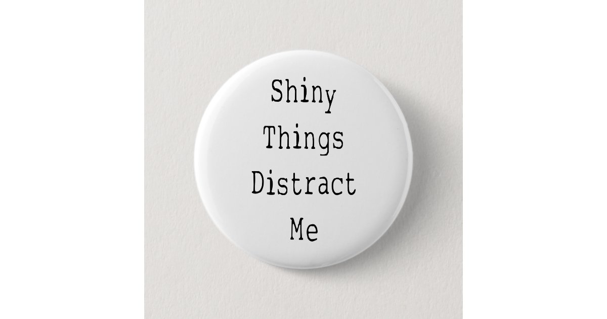 Shiny Things Distract Me Pinback Button | Zazzle