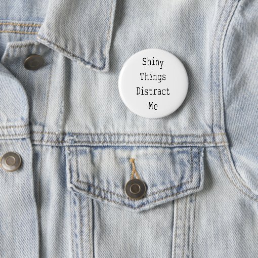 Shiny Things Distract Me Pinback Button | Zazzle