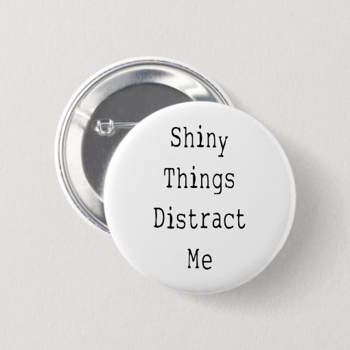 Shiny Things Distract Me Pinback Button | Zazzle