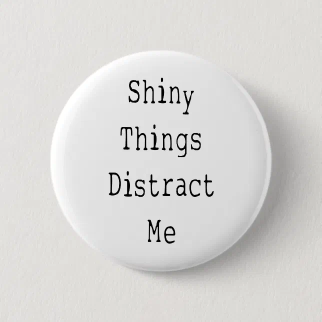 Shiny Things Distract Me Pinback Button | Zazzle