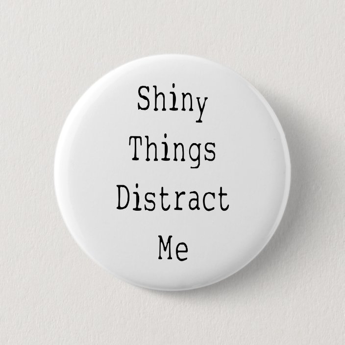 Shiny Things Distract Me Pinback Button | Zazzle.com