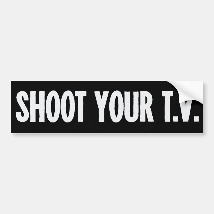 Shoot Your TV Bumper Sticker | Zazzle