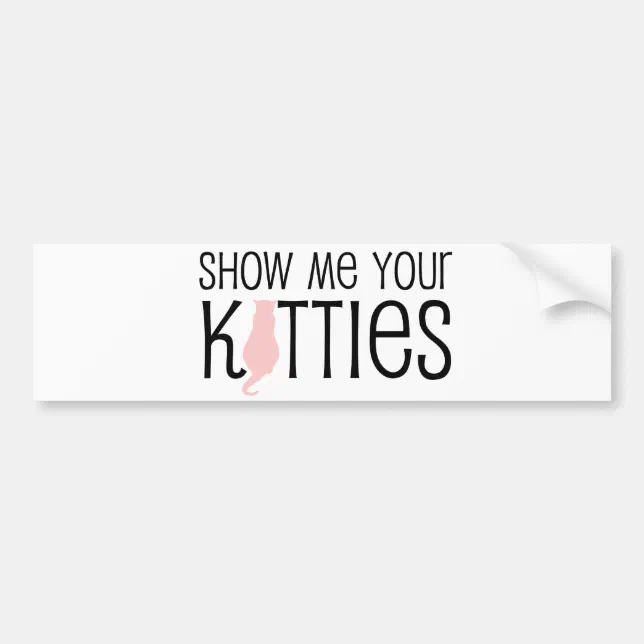 show me your kitties funny cat lover kitty jokes bumper sticker | Zazzle