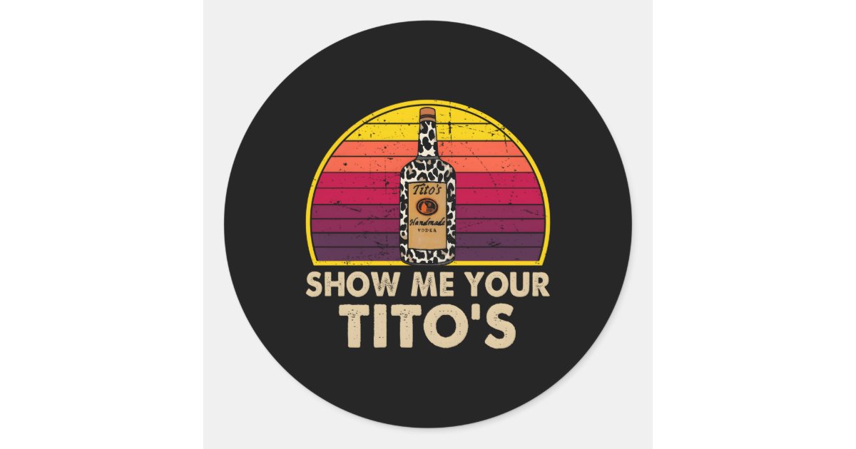 Show Me Your Tito'S Drinking Vodka Alcohol Classic Round Sticker | Zazzle