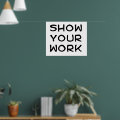 Show Your Work Poster | Zazzle