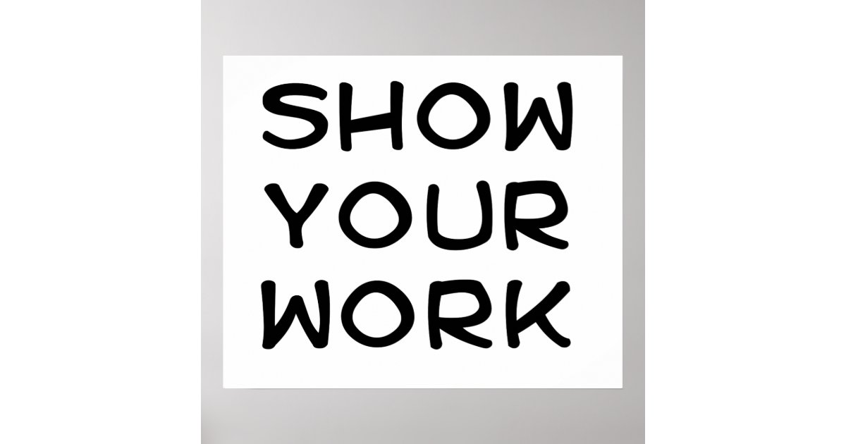 Show Your Work Poster | Zazzle