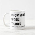 Show Your Work Thanks / Every Math Teacher Ever Coffee Mug | Zazzle