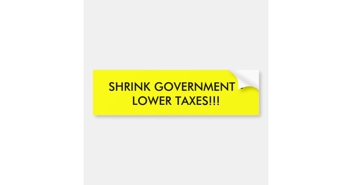 SHRINK GOVERNMENT -LOWER TAXES!!! BUMPER STICKER | Zazzle