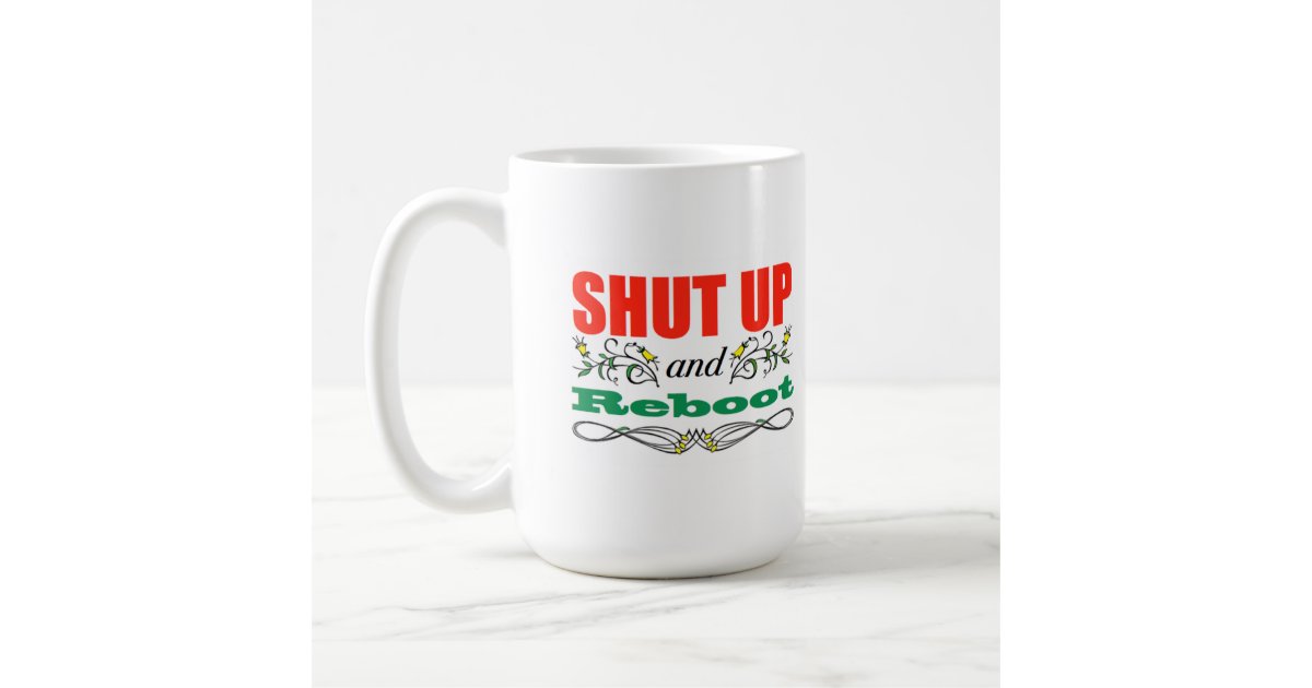 SHUT UP and Reboot mug | Zazzle