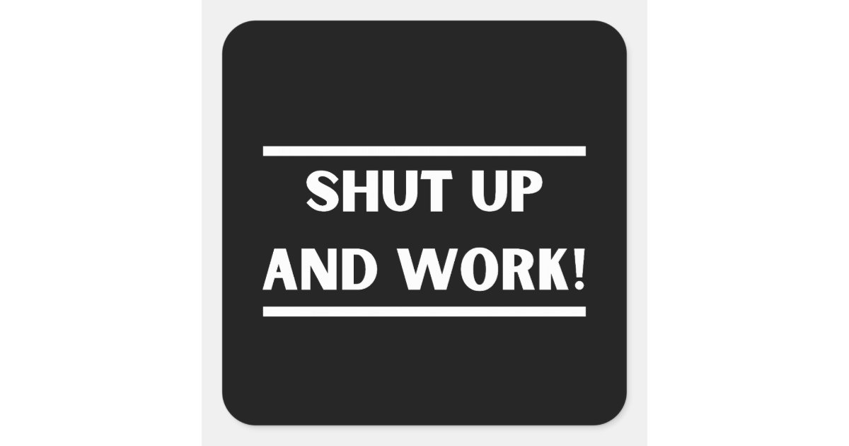 Shut up and work! square sticker | Zazzle