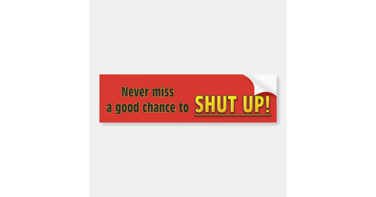 Shut up! bumper sticker | Zazzle