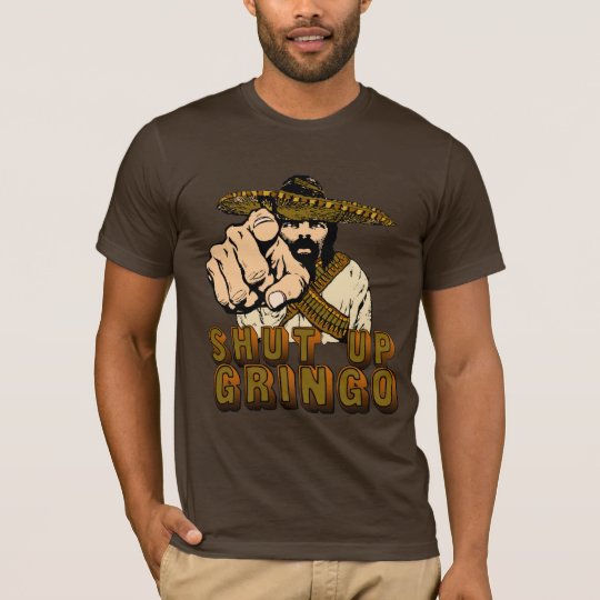 Shut Up Gringo T-Shirt | Zazzle.com