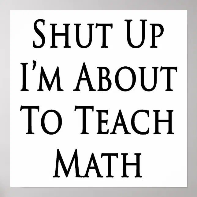 Shut Up I'm About To Teach Math Poster | Zazzle