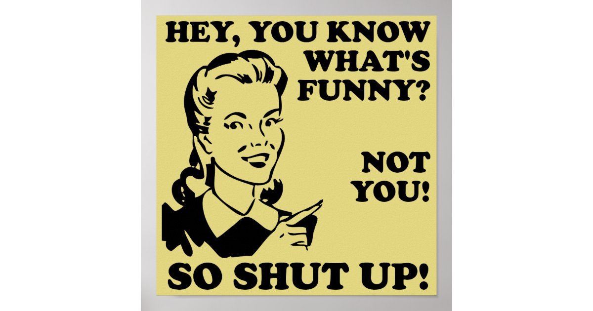 Shut Up Not Funny Poster Sign | Zazzle