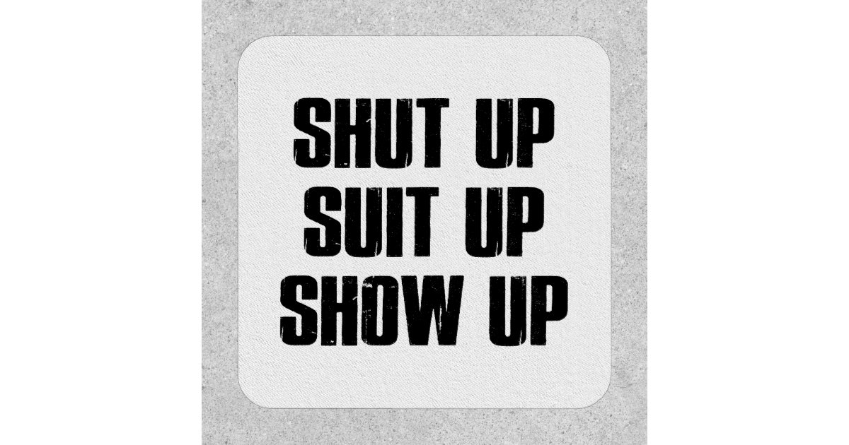 Shut Up Suit Up Show Up Patch | Zazzle