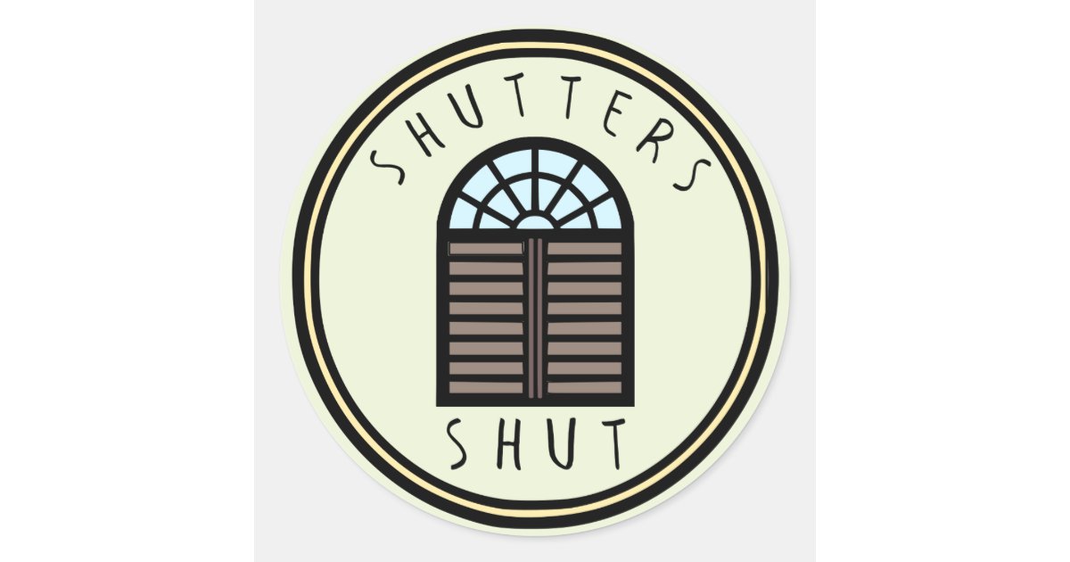 Shutters Shut! Classic Round Sticker | Zazzle