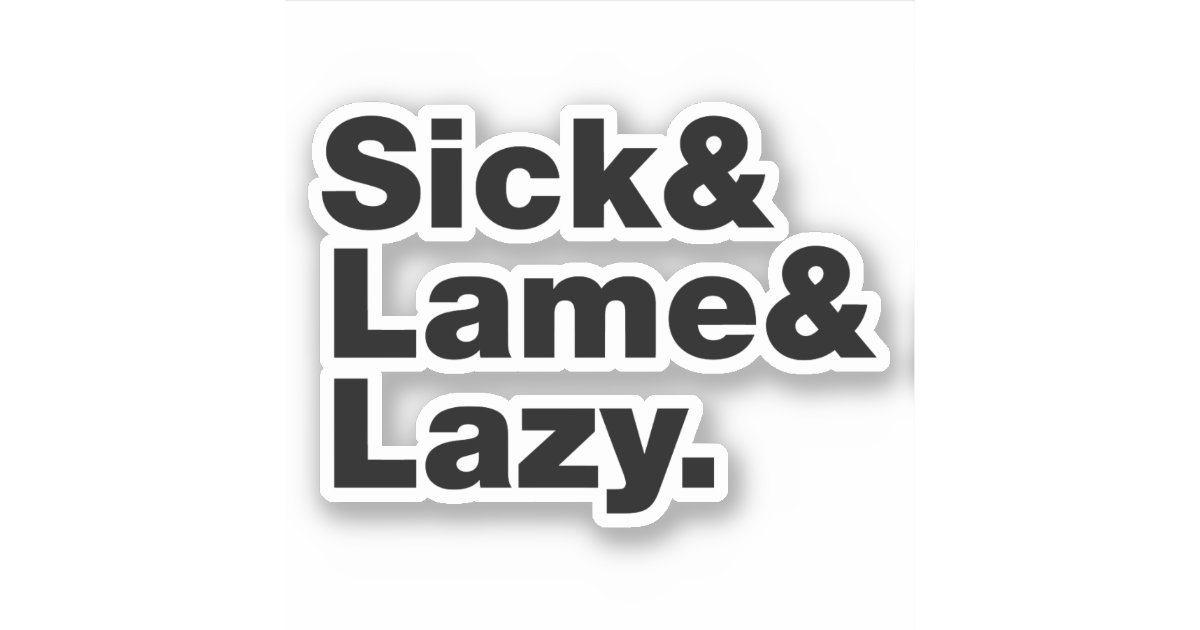 Sick & Lame & Lazy. Sticker | Zazzle