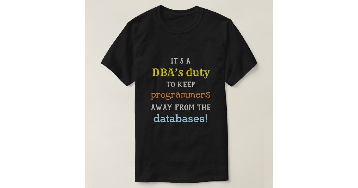 Silly Database Administrator (DBA) Duty Shirt | Zazzle