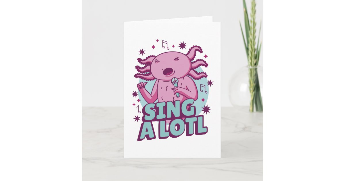 Sing a lotl Singing Axolotl Card | Zazzle