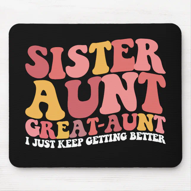 Sister Aunt Great Aunt I Just Keep Getting Better Mouse Pad | Zazzle
