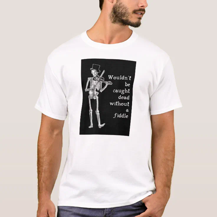 Skeleton Playing the Fiddle Don't be caught Dead! T-Shirt | Zazzle