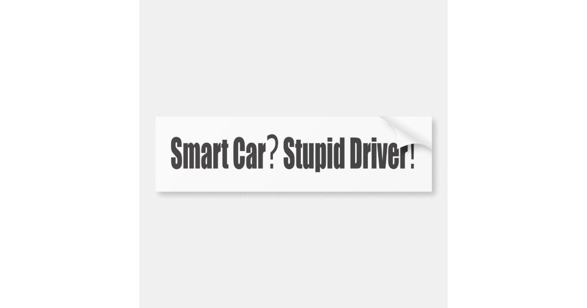 Smart Car? Stupid Driver! Bumper Sticker | Zazzle