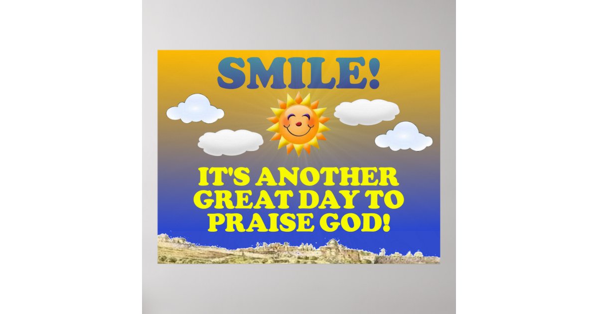 Smile! It's another great day to praise God! Poster | Zazzle
