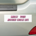 Smile, Your Mother Chose Life Bumper Sticker | Zazzle
