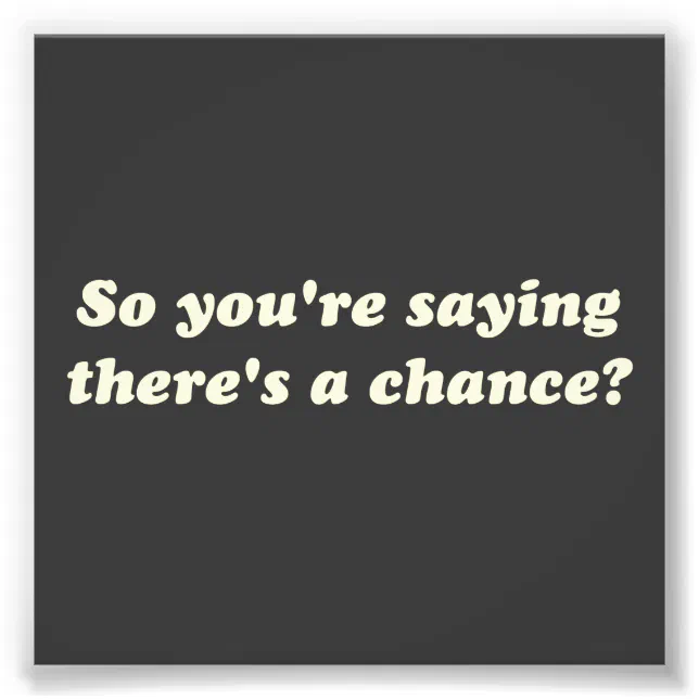 So You're Saying There's a Chance? Photo Print | Zazzle