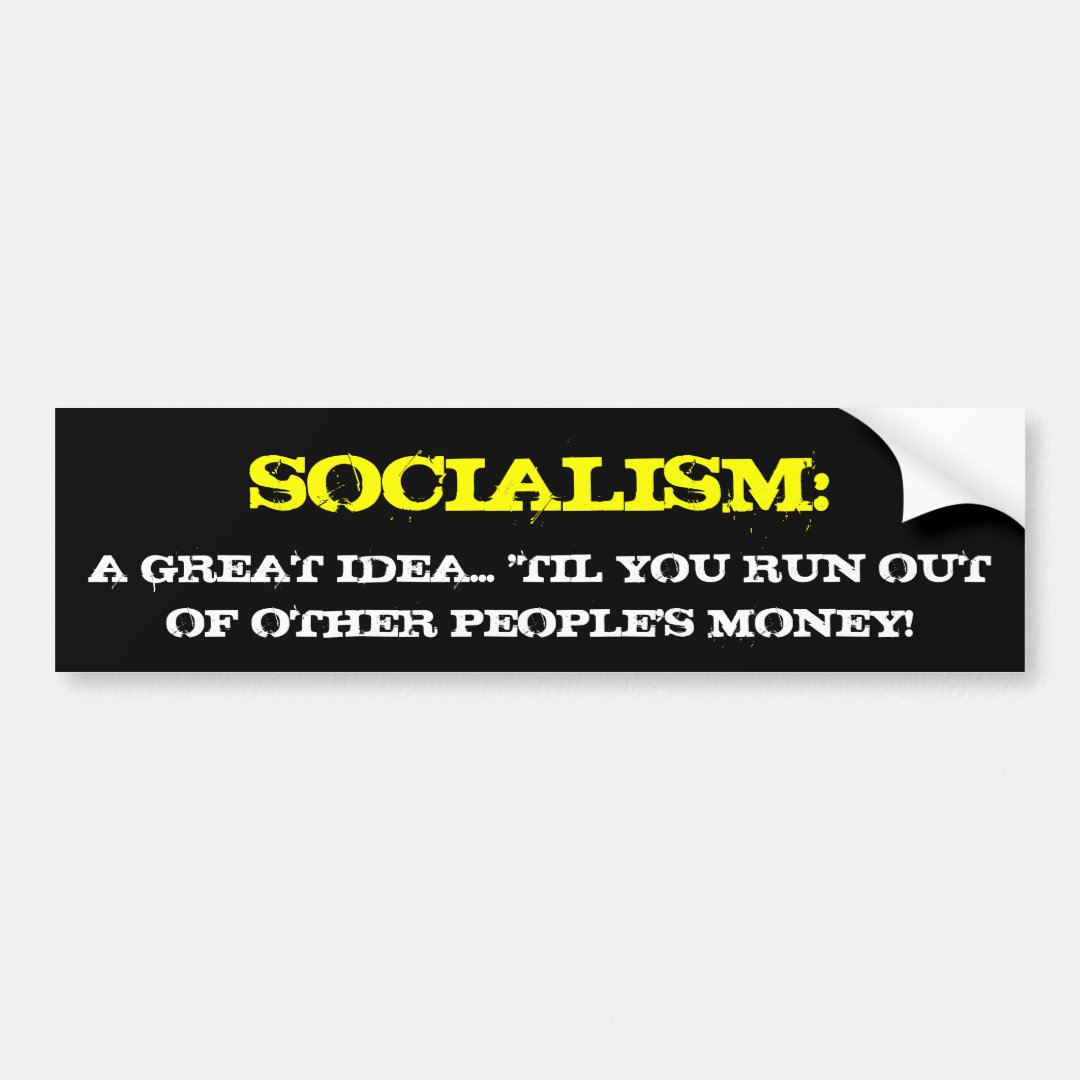 SOCIALISM:, A GREAT IDEA... 'TIL YOU RUN OUT OF... BUMPER STICKER | Zazzle