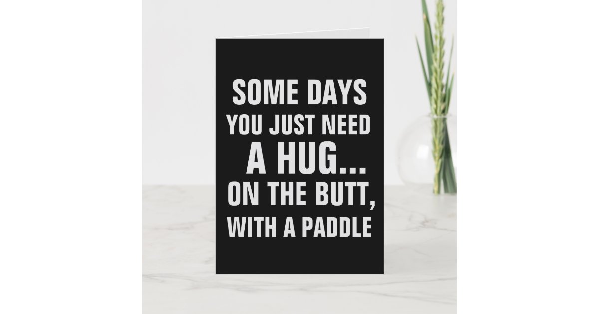 SOME DAYS HUG ON BUTT WITH PADDLE BIRTHDAY CARDS | Zazzle