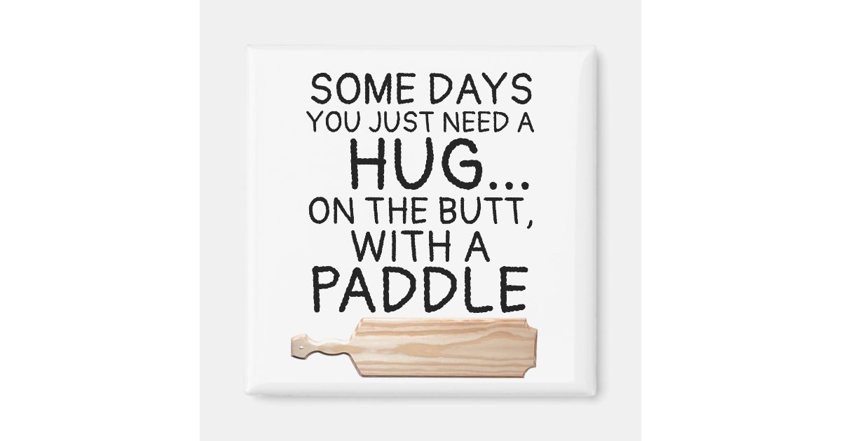 SOME DAYS YOU NEED A HUG ON BUTT WITH A PADDLE MAGNET | Zazzle