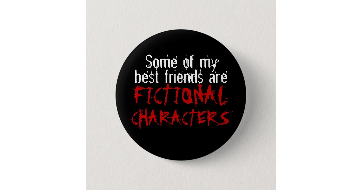 Some of my best friends are FICTIONAL CHARACTERS Button | Zazzle