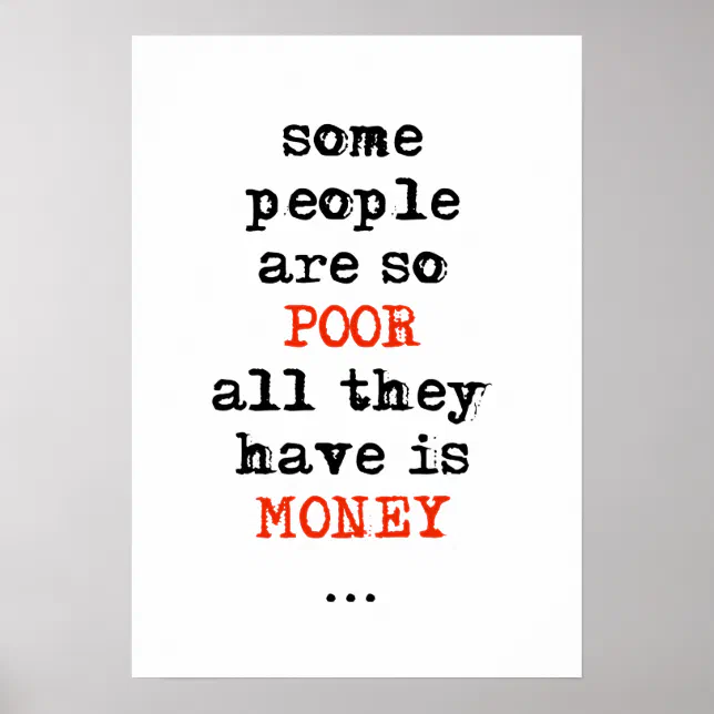 Some people are so poor all they have is money poster | Zazzle