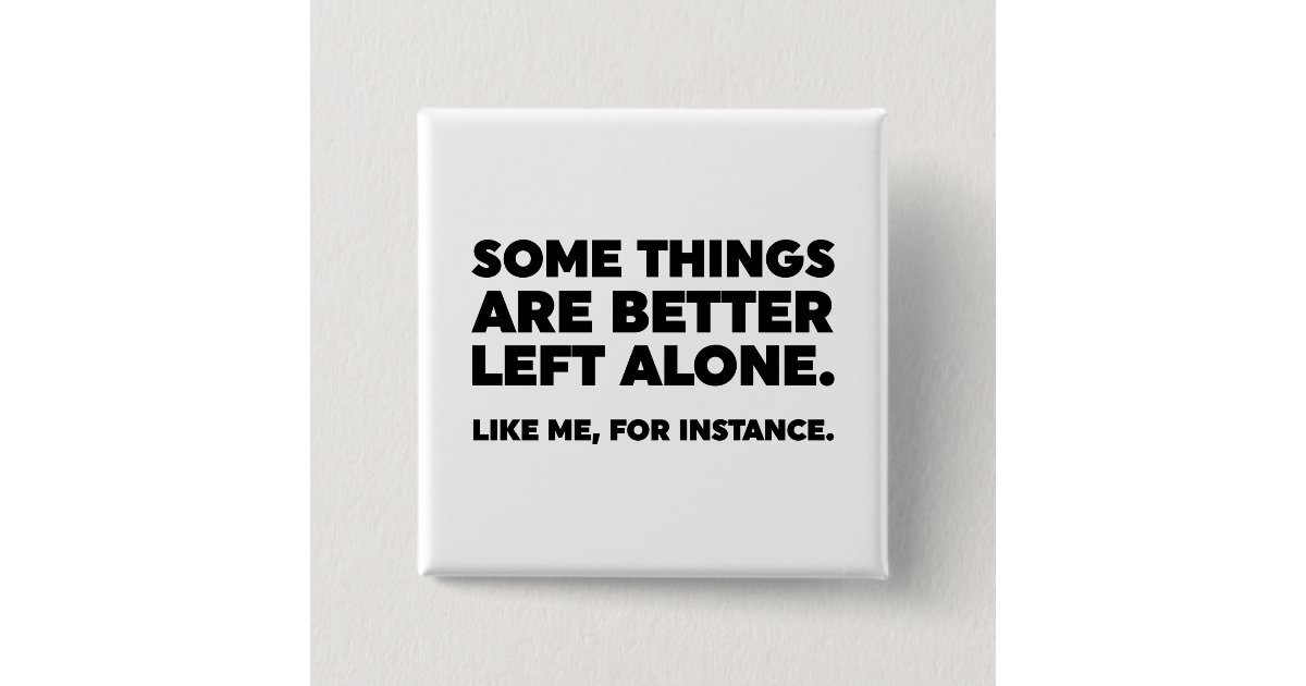 Some Things Are Better Left Alone. Like Me Button | Zazzle