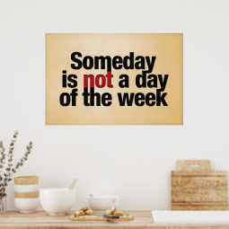 Someday is not a day of the week. poster | Zazzle