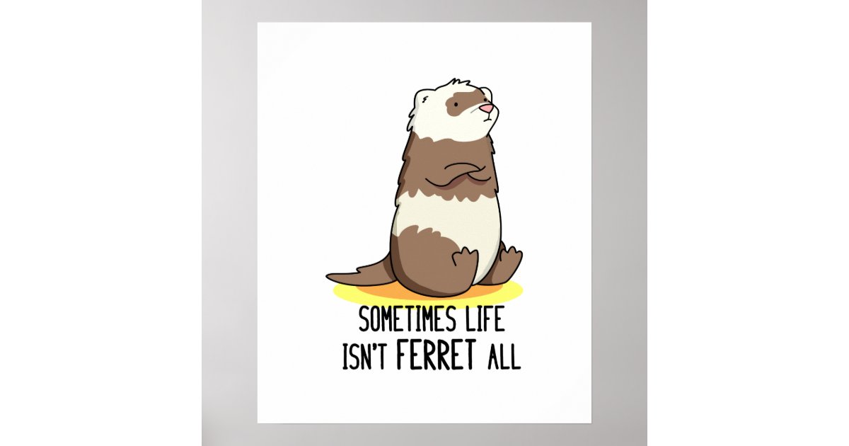 Sometimes Life Isn't Ferret All Funny Ferret Pun Poster | Zazzle
